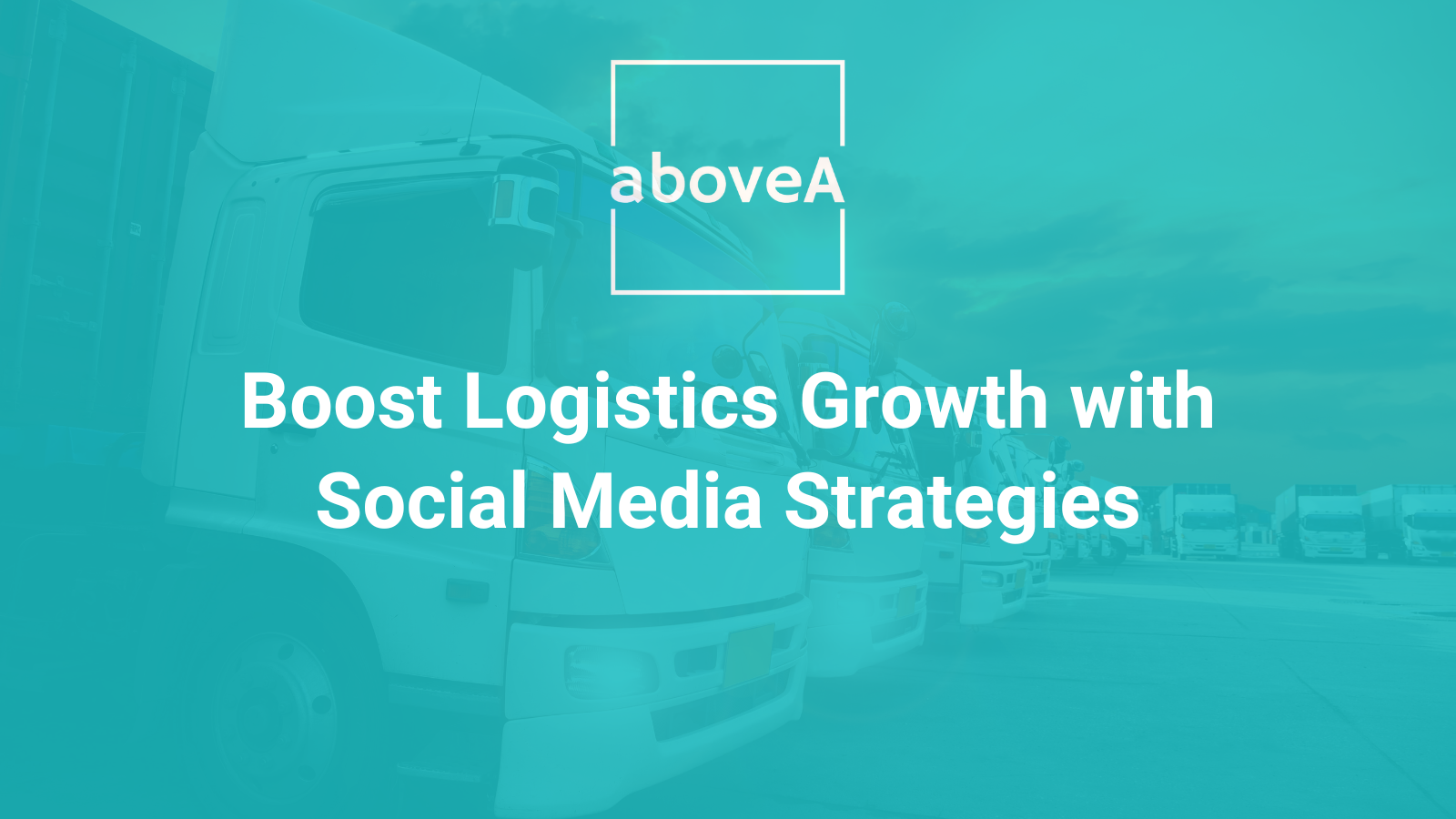 Boost Logistics Growth with Social Media Strategies | aboveA